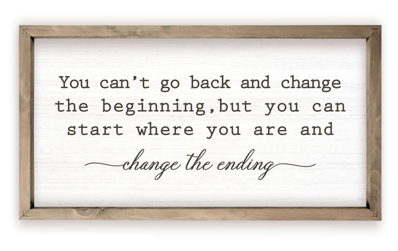 You Can't Go Back And Change The Beginning