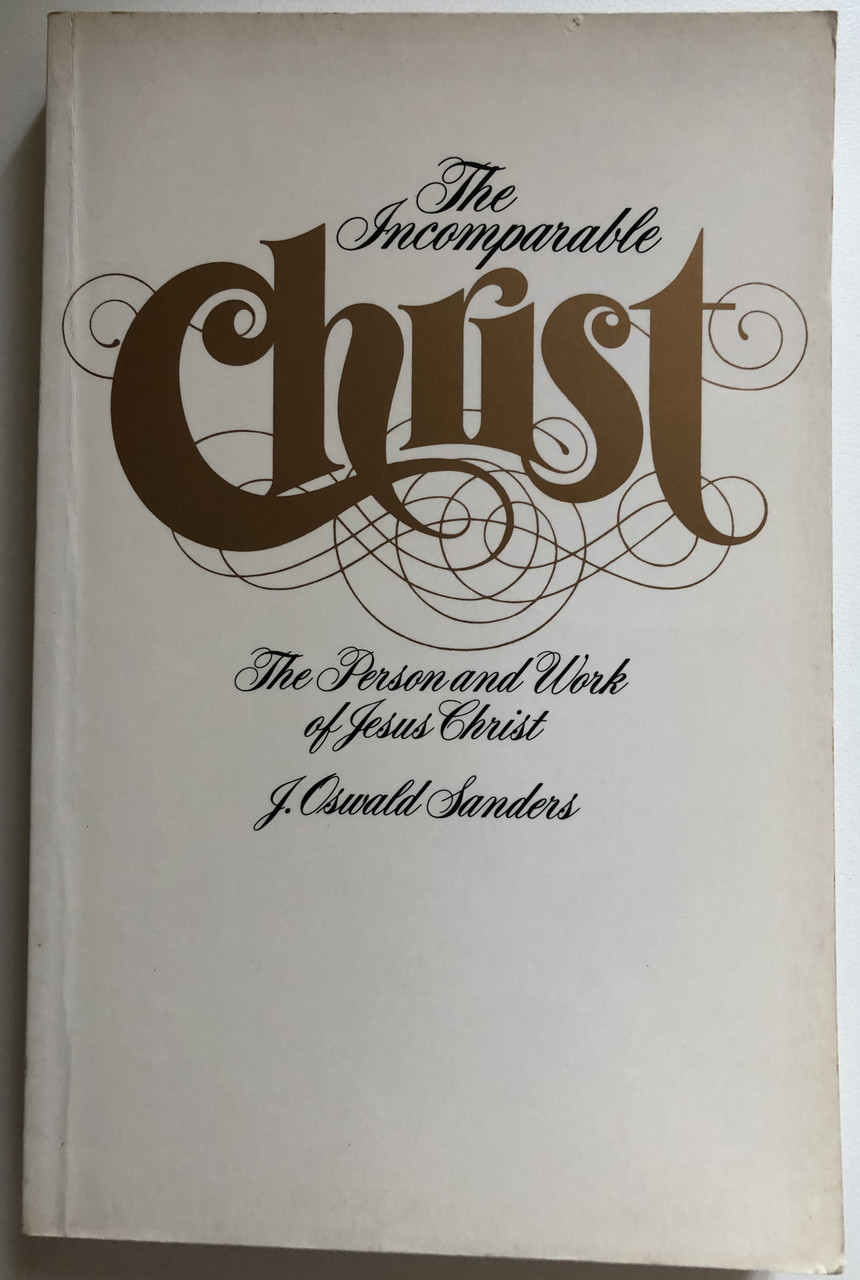 Incomparable Christ: The Person and Work of Jesus Christ / J. Oswald ...