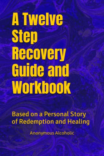 A Twelve Step Recovery Guide and Workbook by Anonymous Alcoholic