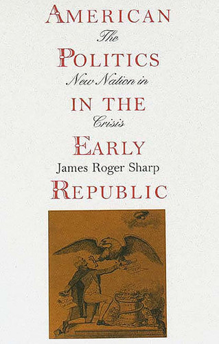 American Politics in the Early Republic: The New Nation in Crisis by ...